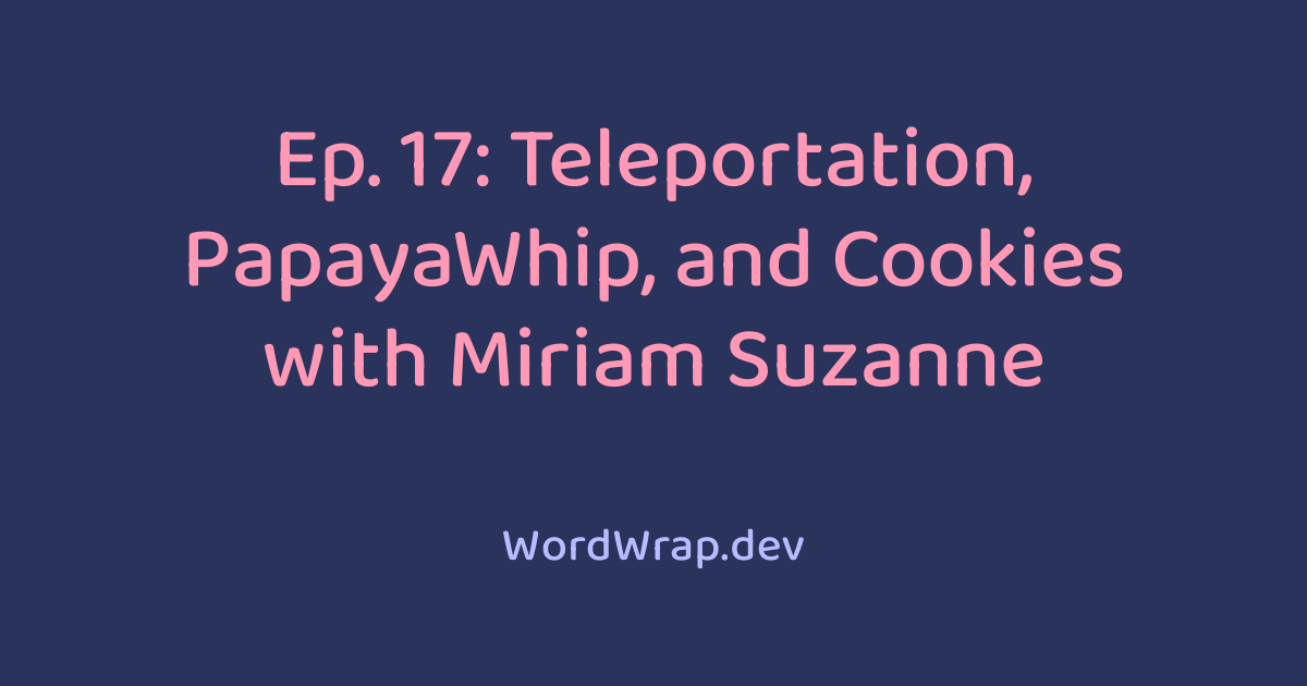 Ep. 17: Teleportation, PapayaWhip, and Cookies with Miriam Suzanne | Word Wrap