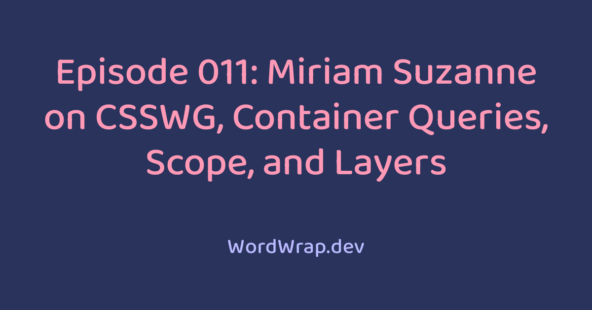 Episode 011: Miriam Suzanne on CSSWG, Container Queries, Scope, and Layers | Word Wrap